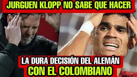 La Dura DecisiÓn De Klopp Con Luis Diaz El Alemán No Sabe Que Hacer