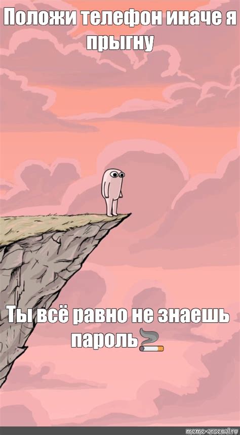 Мем Положи телефон иначе я прыгну Ты всё равно не знаешь пароль🚬