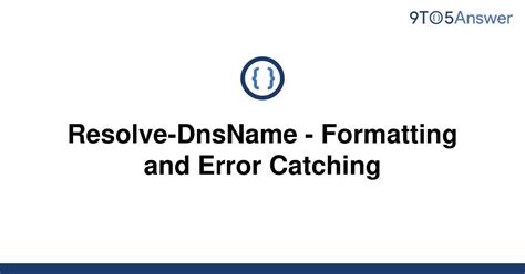 [solved] resolve dnsname formatting and error catching 9to5answer