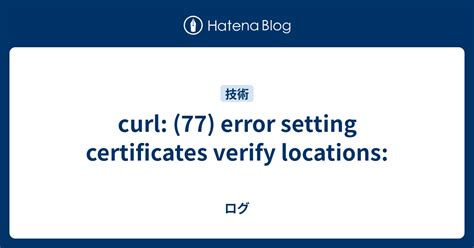 curl 77 error setting certificates verify locations ログ