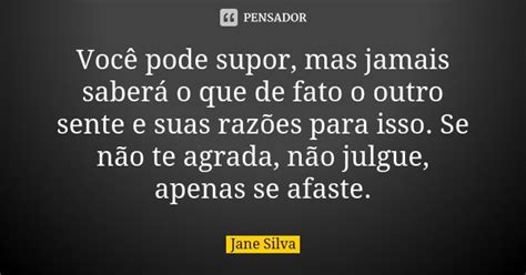 Você Pode Supor Mas Jamais Saberá O Jane Silva Pensador