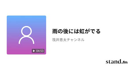 雨の後には虹がでる 筏井恵太チャンネル Stand Fm