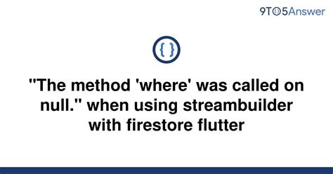 [solved] the method where was called on null when 9to5answer
