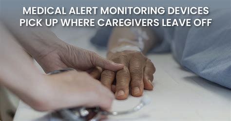 medical alert monitoring devices pick up where care givers leave off