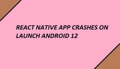 react native app crashes on launch android 12 vr softcoder