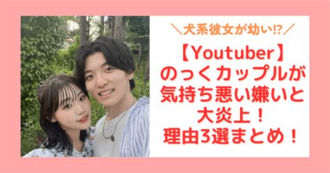 のっくカップルが気持ち悪いと炎上している理由7選！犬系彼女ののち号泣動画が原因！？【youtuber】 えんためまがじん