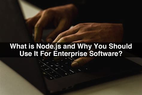 what is node js and why you should use it for enterprise software by