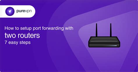 how to setup port forwarding with two routers 7 easy steps