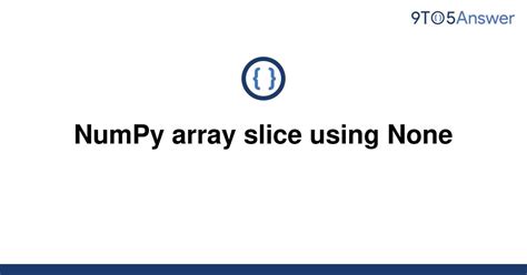 [solved] numpy array slice using none 9to5answer