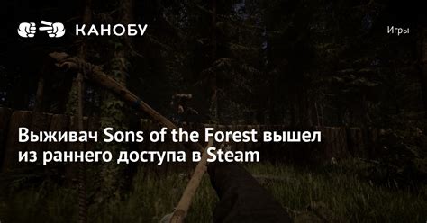 Выживач Sons Of The Forest вышел из раннего доступа в Steam Канобу