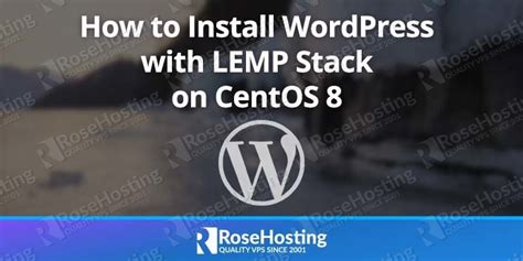 how to install wordpress with lemp stack on centos 8 rosehosting