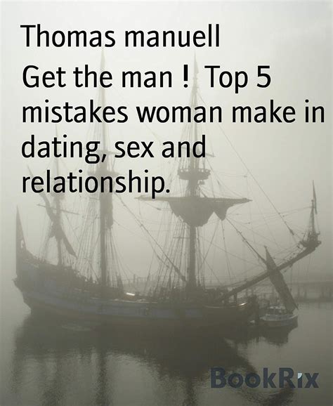 Get The Man Top 5 Mistakes Woman Make In Dating Sex And