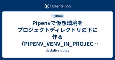 pipenvで仮想環境をプロジェクトディレクトリの下に作る（pipenv venv in project） dackdive s blog