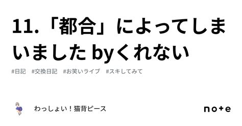 11 「都合」によってしまいました Byくれない｜わっしょい！猫背ピース ️