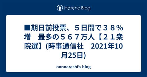 期日前投票、5日間で38％増 最多の567万人【21衆院選】 時事通信社 2021年10月25日 Oonoarashis Blog