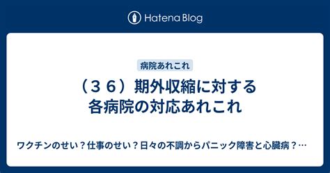（36）期外収縮に対する各病院の対応あれこれ コロナワクチンのせい？仕事のせい？日々の不調からパニック障害と心臓病？の日々
