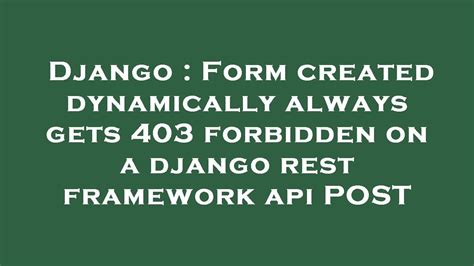 django form created dynamically always gets 403 forbidden on a django
