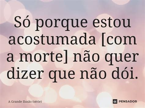 ⁠só Porque Estou Acostumada [com A A Grande Ilusão Série Pensador