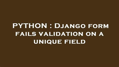 python django form fails validation on a unique field youtube