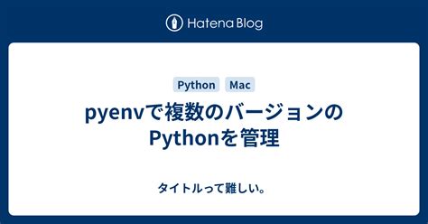 pyenvで複数のバージョンのpythonを管理 タイトルって難しい。