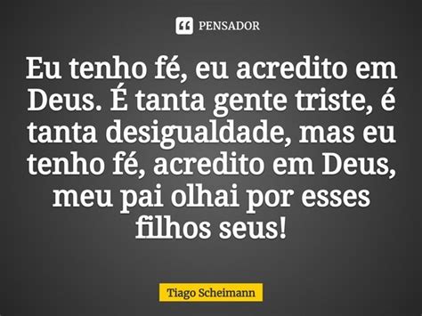 ⁠eu Tenho Fé Eu Acredito Em Deus É Tiago Scheimann Pensador