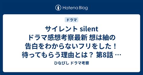 サイレント Silent ドラマ感想考察最新 想は紬の告白をわからないフリをした！待ってもらう理由とは？ 第8話 第9話 ひなぴし ドラマ考察
