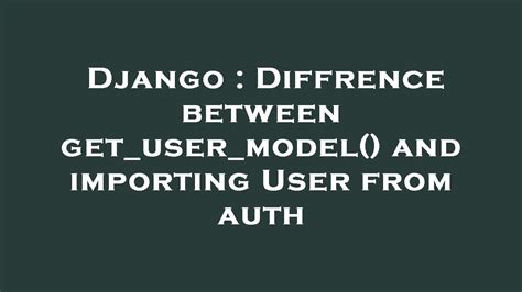 django diffrence between get user model and importing user from