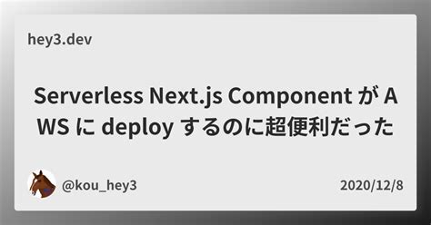 serverless next js component が aws に deploy するのに超便利だった hey3 dev