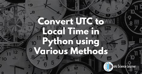 convert utc to local time in python using various methods