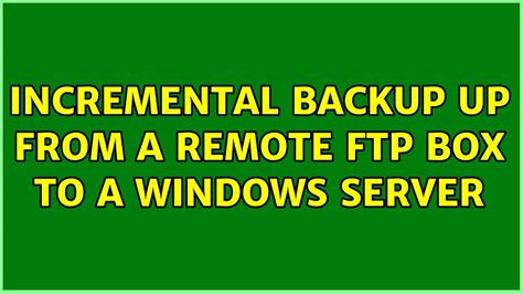 incremental backup up from a remote ftp box to a windows server 3