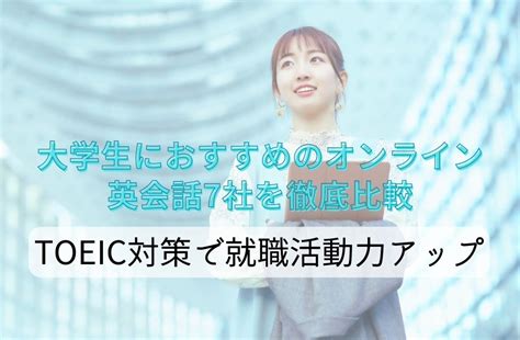 大学生におすすめのオンライン英会話7社を徹底比較！toeic対策で就職活動力アップ