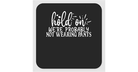 Hold On Were Probably Not Wearing Pants Square Sticker Zazzle