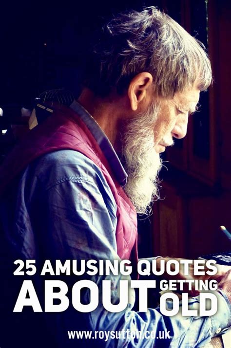 25 Amusing Quotes About Getting Old To Make You Smile Amused Quotes