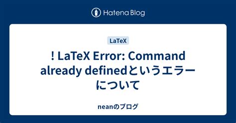 latex error command already definedというエラーについて neanのブログ