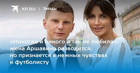«Никогда и никого я так не любила жена Аршавина разводится но
