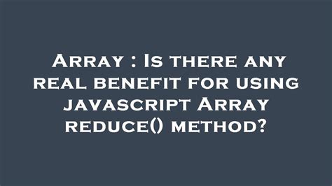 Array Is There Any Real Benefit For Using Javascript Array Reduce