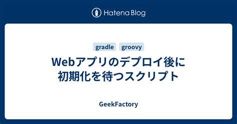 webアプリのデプロイ後に初期化を待つスクリプト geekfactory
