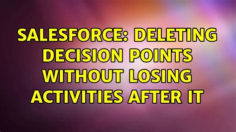 salesforce deleting decision points without losing activities after it