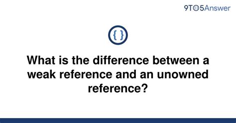 [solved] what is the difference between a weak reference 9to5answer