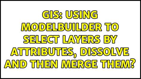 gis using modelbuilder to select layers by attributes dissolve and