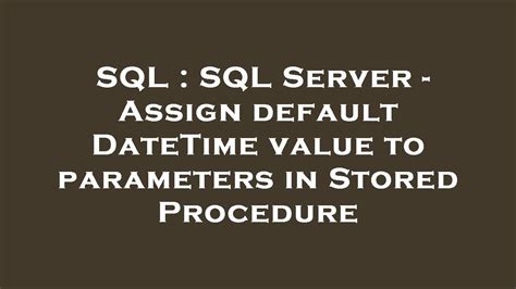 sql sql server assign default datetime value to parameters in