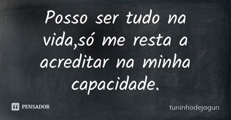 Posso Ser Tudo Na Vida Só Me Resta A Tuninhodejagun Pensador