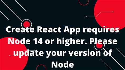 create react app requires node 14 or higher please update your version