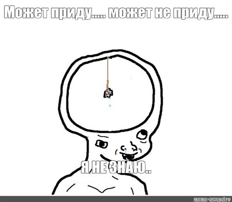 Мем Может приду может не приду Я НЕ ЗНАЮ Все шаблоны