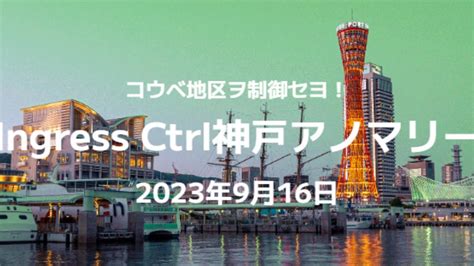 Ingress Ctrl神戸アノマリー アフターパーティ 2023年9月16日 18 30 19 30 Youtube