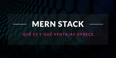 mern stack qué es y qué ventajas ofrece