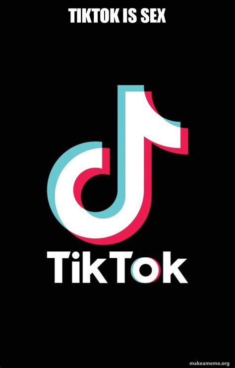 Tiktok Is Sex Tiktok Make A Meme