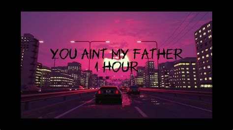 You Aint My Father [ Hour ] Youtube