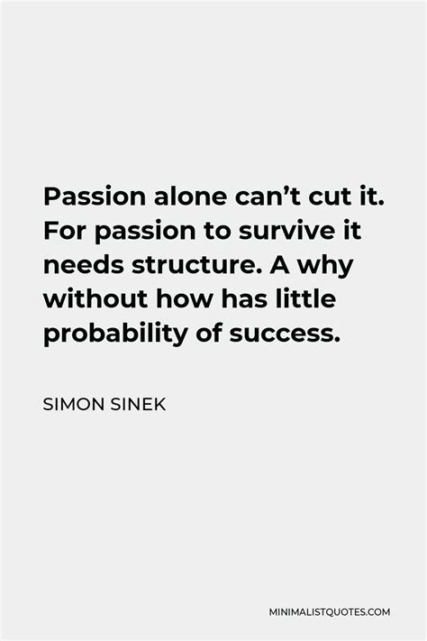 Simon Sinek Quote Passion Alone Cant Cut It For Passion To Survive