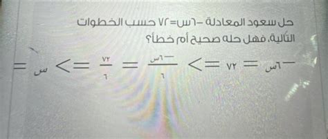 حل سعود المعادلة ٦س ٧٢ حسب الخطوات التالية، فهل حله صحيح أم خطأ